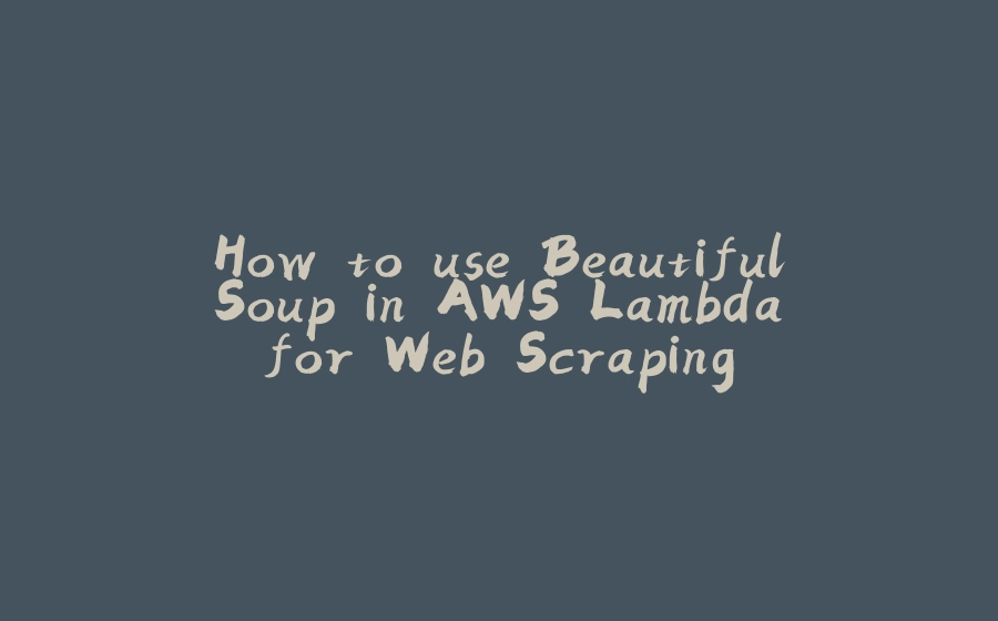 How to use Beautiful Soup in AWS Lambda for Web Scraping - 拾光赋