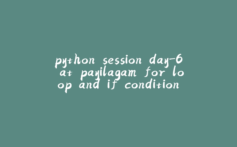 python session day-6 at payilagam for loop and if condition - 拾光赋
