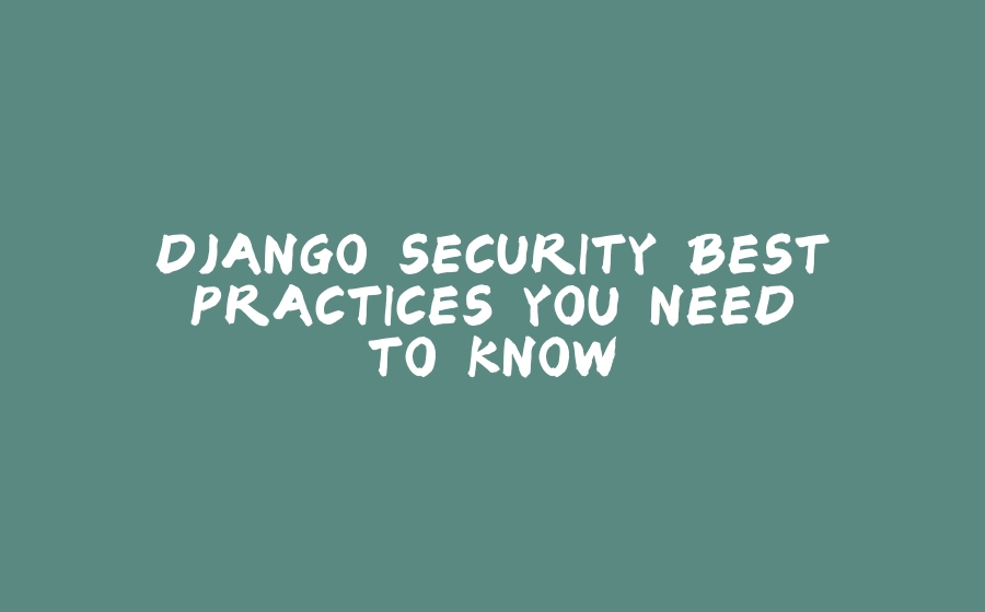 DJANGO SECURITY BEST PRACTICES YOU NEED TO KNOW - 拾光赋