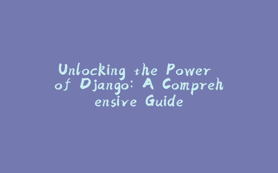 Unlocking the Power of Django: A Comprehensive Guide - 拾光赋