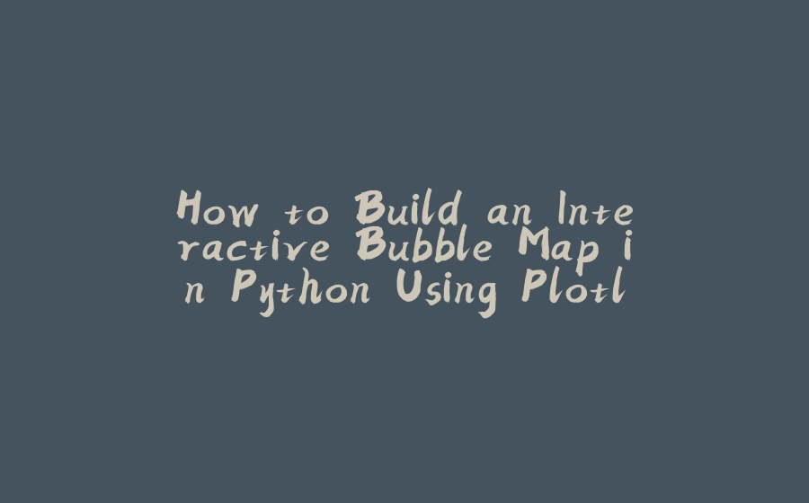 How to Build an Interactive Bubble Map in Python Using Plotly - 拾光赋