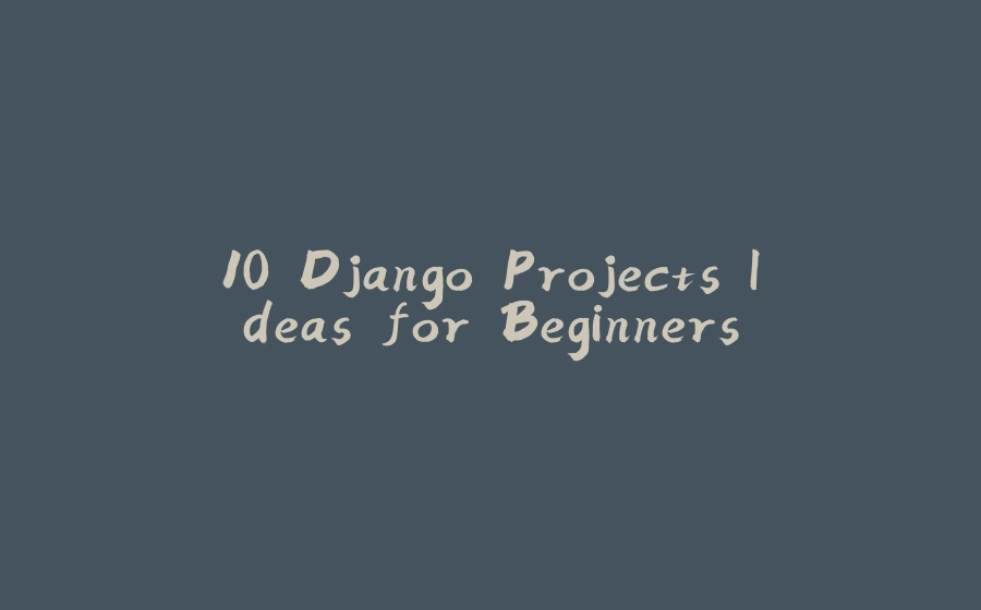 10 Django Projects Ideas for Beginners - 拾光赋