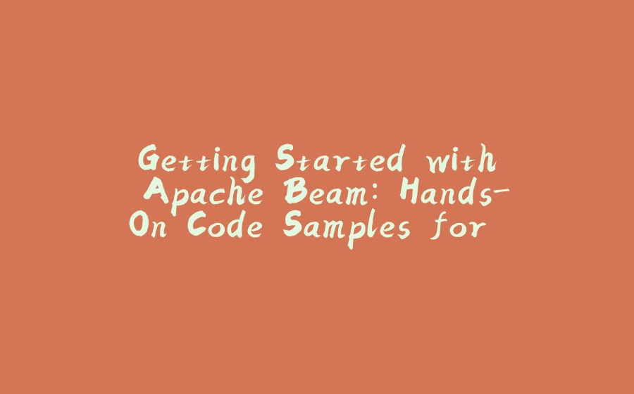 Getting Started with Apache Beam: Hands-On Code Samples for Beginners - 拾光赋