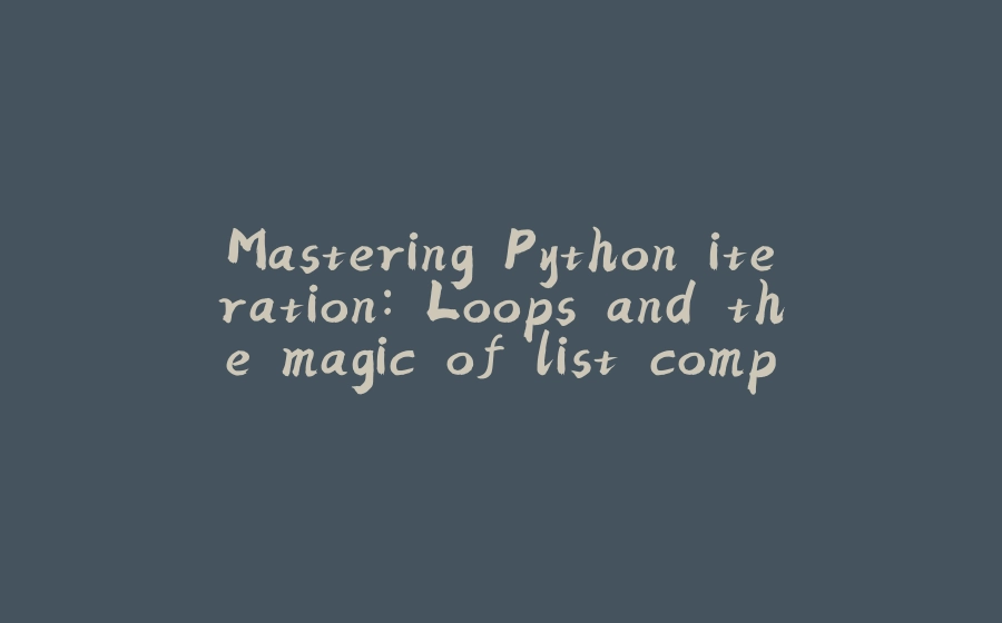 Mastering Python iteration: Loops and the magic of list comprehensions - 拾光赋
