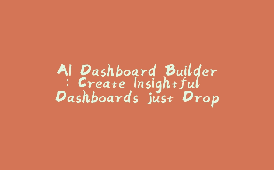AI Dashboard Builder: Create Insightful Dashboards just Droppping your Data - 拾光赋