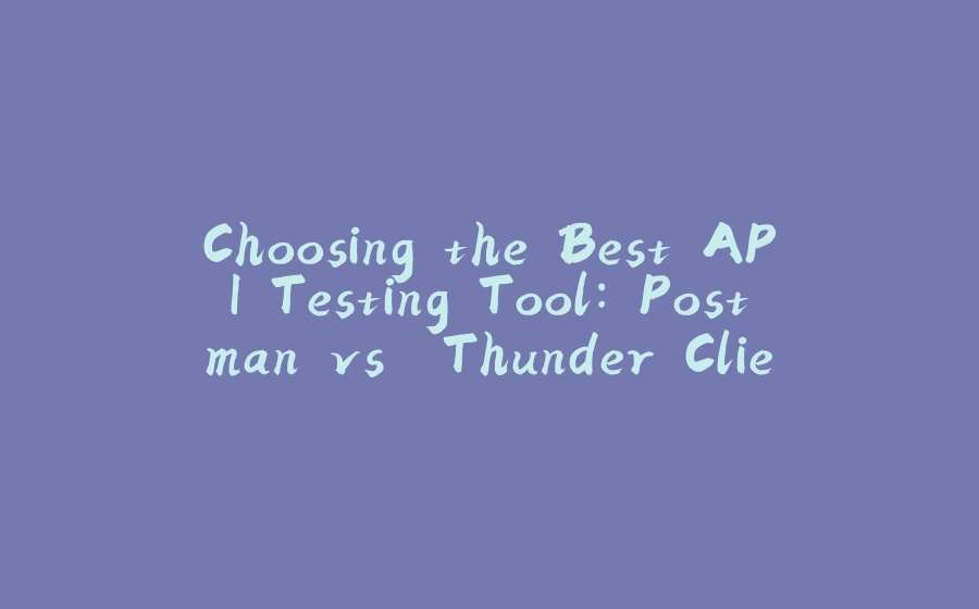 Choosing The Best Api Testing Tool Postman Vs Thunder Client 拾光赋