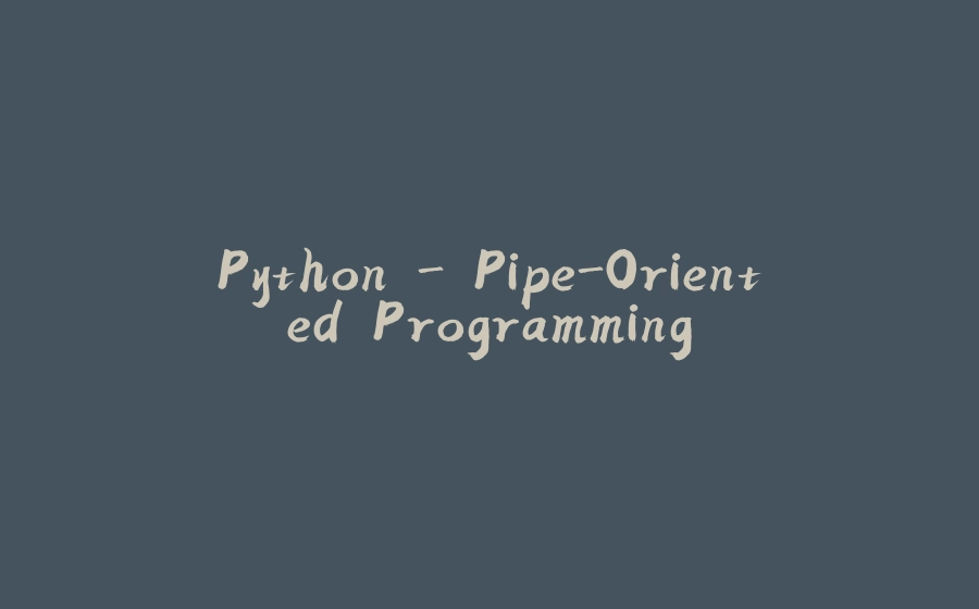 Python Pipe Oriented Programming 拾光赋 7268