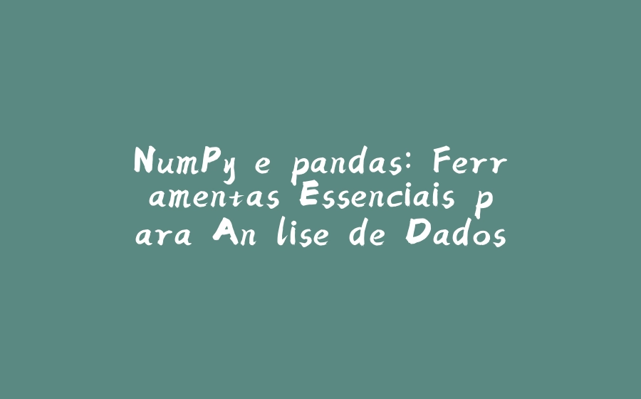 NumPy e pandas: Ferramentas Essenciais para Análise de Dados - 拾光赋