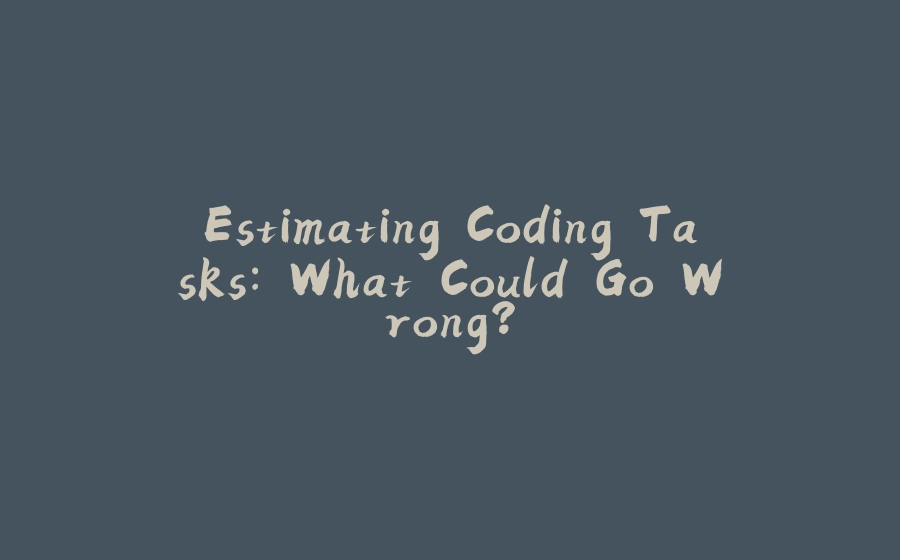 Estimating Coding Tasks: What Could Go Wrong? - 拾光赋