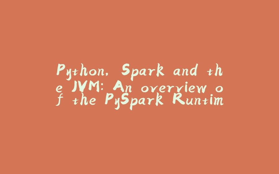 Python, Spark and the JVM: An overview of the PySpark Runtime ...