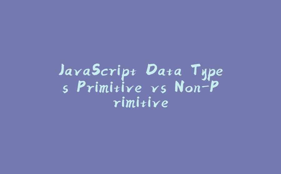 JavaScript Data Types Primitive vs Non-Primitive - 拾光赋