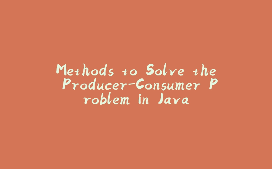 Methods to Solve the Producer-Consumer Problem in Java - 拾光赋