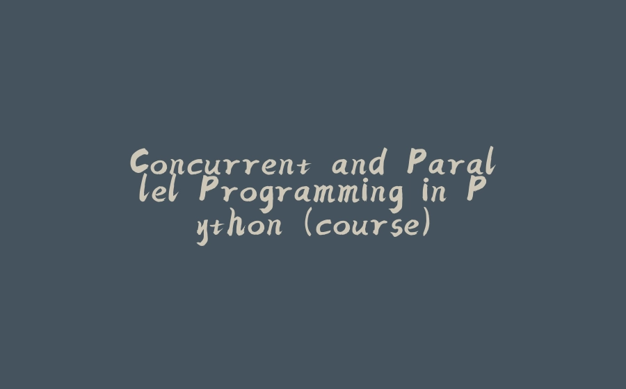 Concurrent and Parallel Programming in Python (course) - 拾光赋