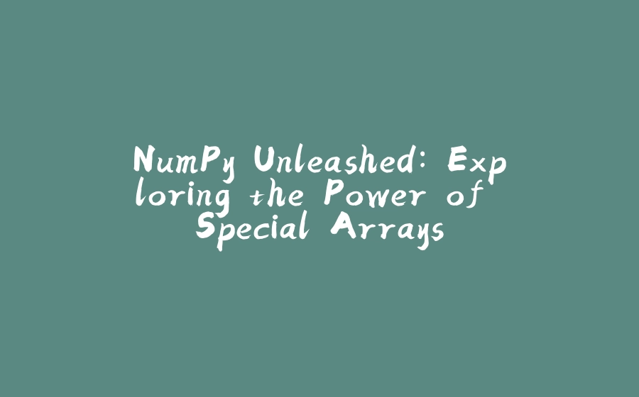NumPy Unleashed: Exploring the Power of Special Arrays - 拾光赋 NumPy Unleashed: Exploring the Power of Special Arrays - 拾光赋