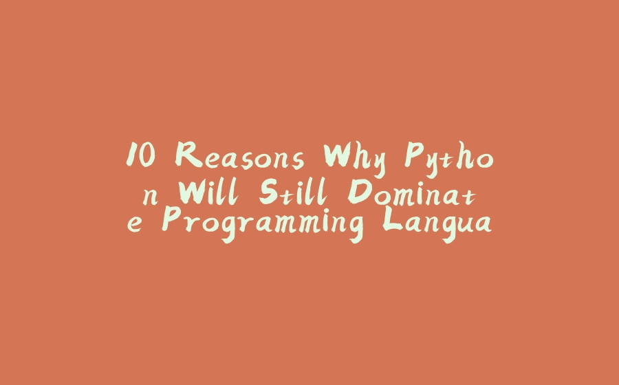 10 Reasons Why Python Will Still Dominate Programming Languages By 2027