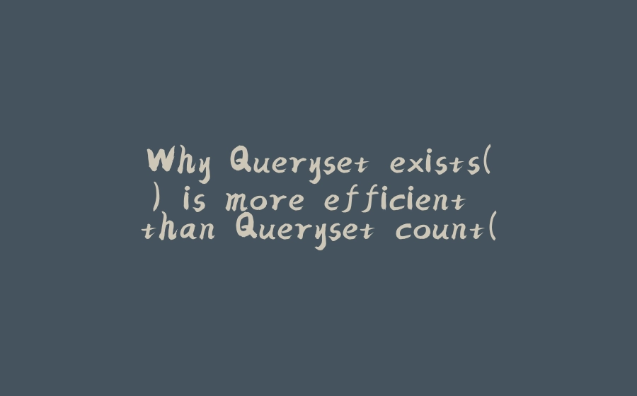 Why Queryset.exists() is more efficient than Queryset.count() - 拾光赋