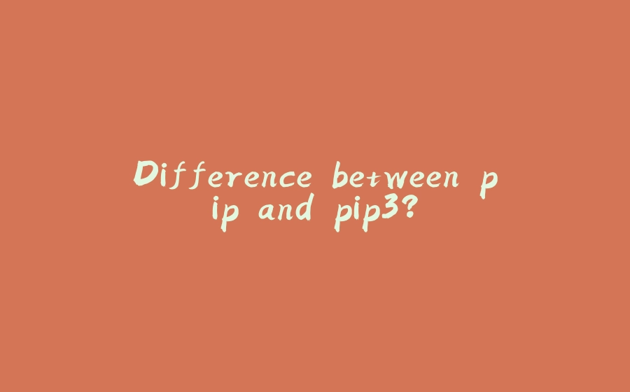 Difference between pip and pip3? - 拾光赋