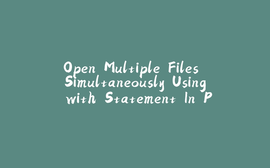 Open Multiple Files Simultaneously Using With Statement In Python 拾光赋