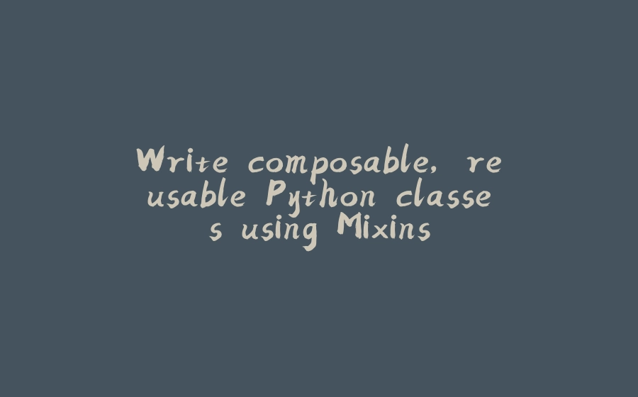 Write composable, reusable Python classes using Mixins - 拾光赋