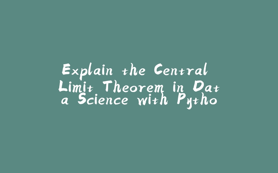 Explain the Central Limit Theorem in Data Science with Python? - 拾光赋