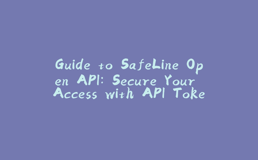 Guide to SafeLine Open API: Secure Your Access with API Tokens - 拾光赋