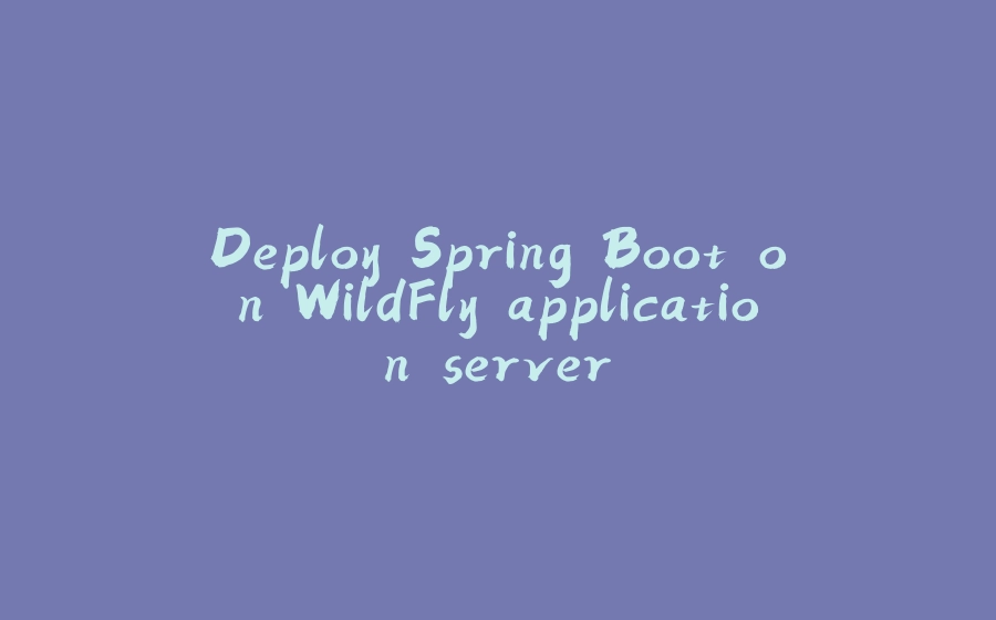 Deploy Spring Boot on WildFly application server - 拾光赋 Deploy Spring Boot on WildFly application server - 拾光赋