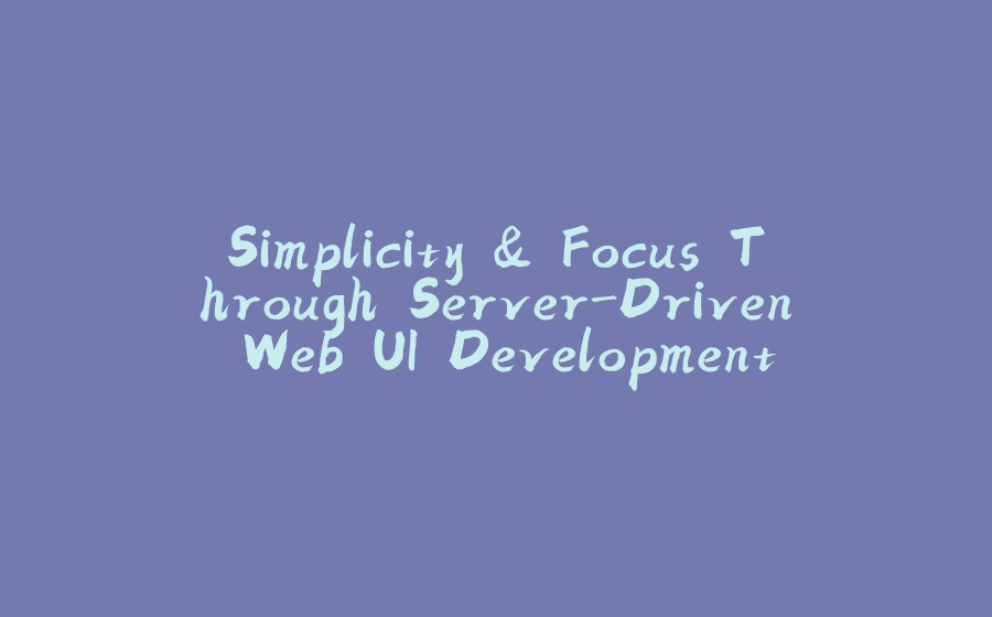 Simplicity & Focus Through Server-Driven Web UI Development - 拾光赋