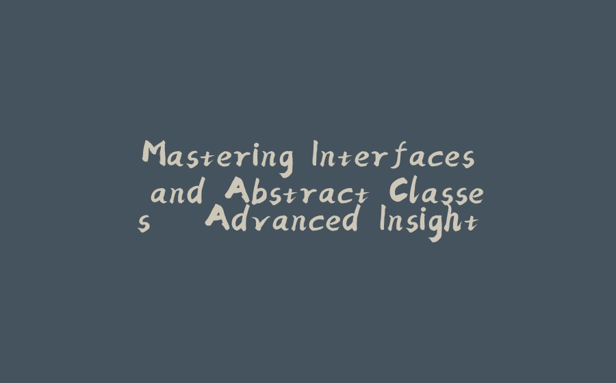 Mastering Interfaces and Abstract Classes – Advanced Insights - 拾光赋