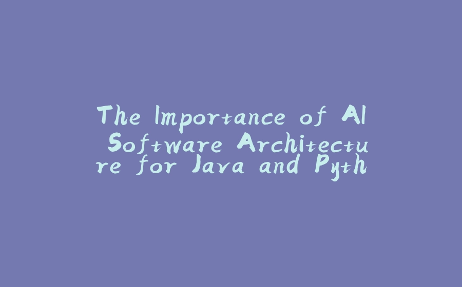 The Importance of AI Software Architecture for Java and Python Developers - 拾光赋