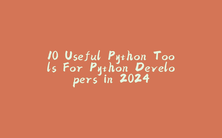 10 Useful Python Tools For Python Developers in 2024 - 拾光赋