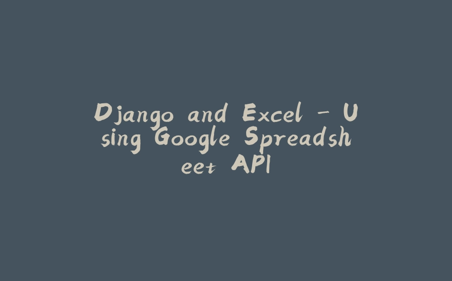 Django and Excel - Using Google Spreadsheet API - 拾光赋