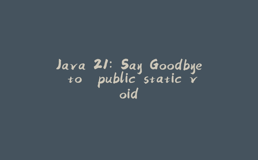 Java 21: Say Goodbye to 'public static void' - 拾光赋