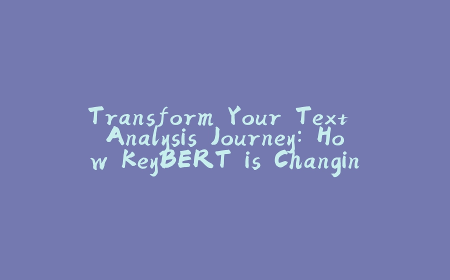 Transform Your Text Analysis Journey: How KeyBERT is Changing the Game ...
