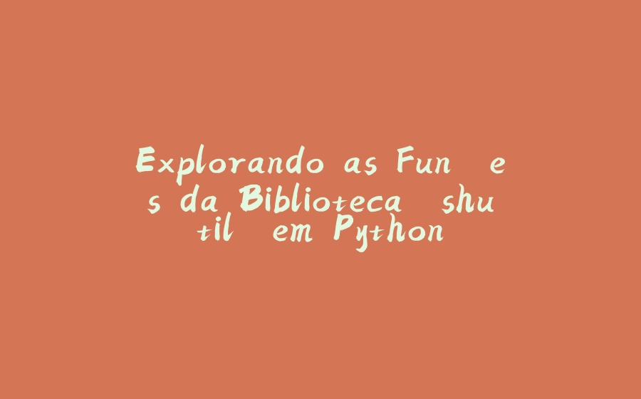 Explorando as Funções da Biblioteca `shutil` em Python - 拾光赋