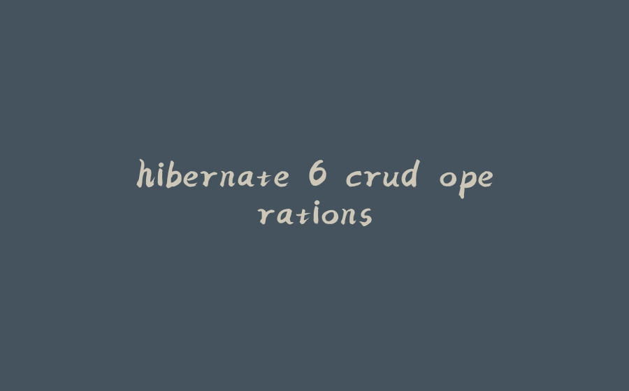 hibernate 6 crud operations - 拾光赋
