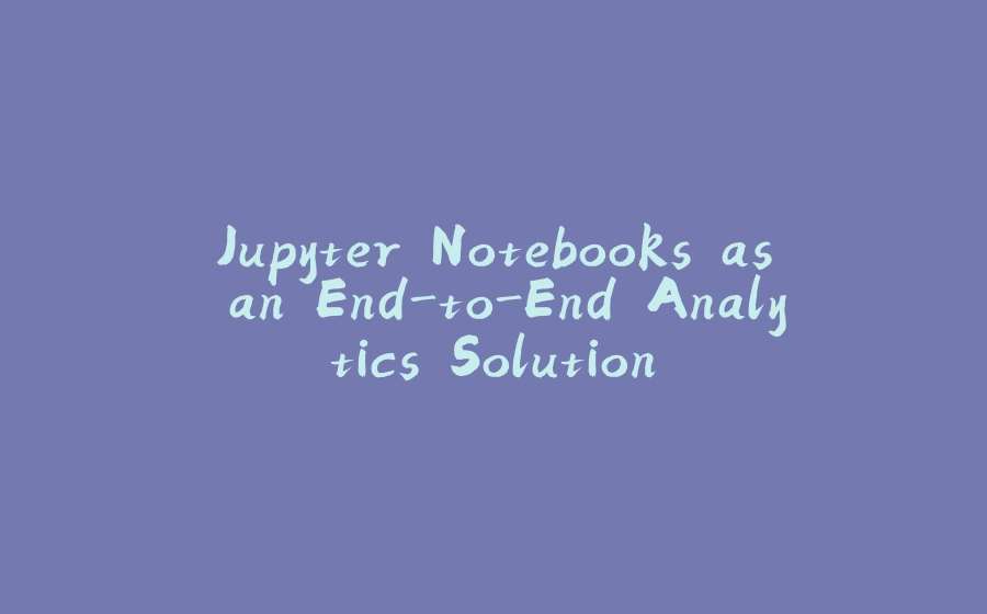 Jupyter Notebooks as an End-to-End Analytics Solution - 拾光赋