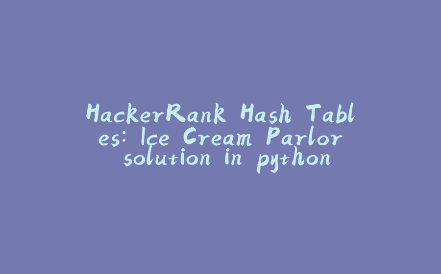 HackerRank Hash Tables: Ice Cream Parlor solution in python - 拾光赋