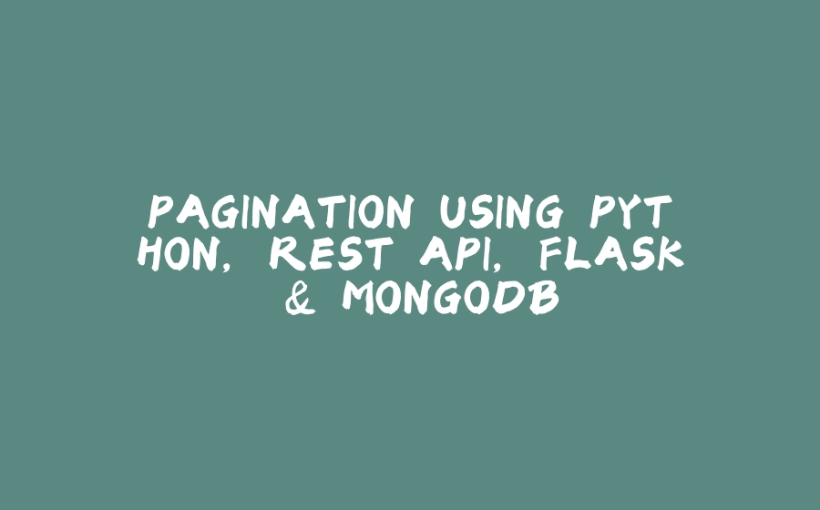 PAGINATION USING PYTHON, REST API, FLASK & MONGODB - 拾光赋 PAGINATION USING PYTHON, REST API, FLASK & MONGODB - 拾光赋