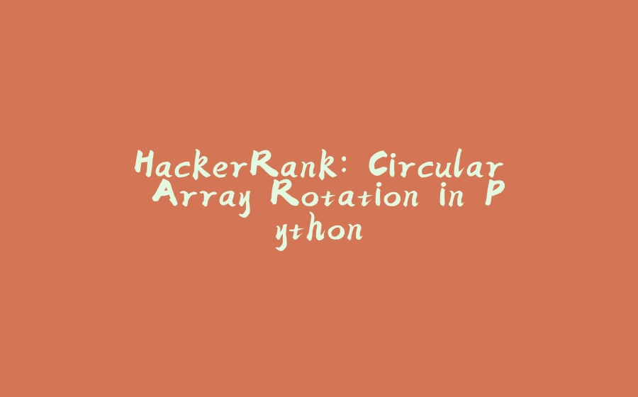 HackerRank: Circular Array Rotation in Python - 拾光赋 HackerRank: Circular Array Rotation in Python - 拾光赋