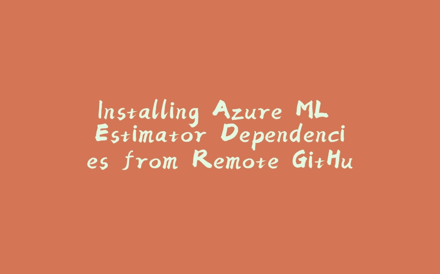 Installing Azure ML Estimator Dependencies from Remote GitHub Branches ... Installing Azure ML Estimator Dependencies from Remote GitHub Branches ...