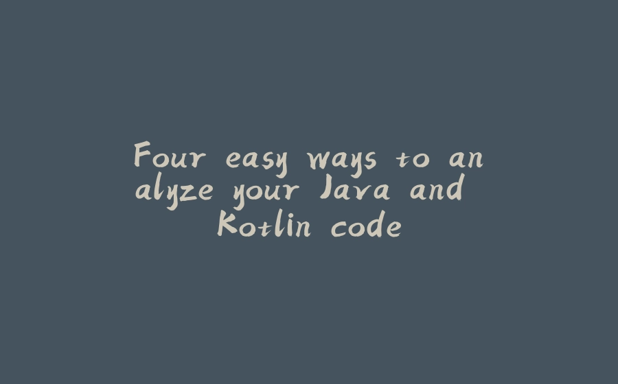 Four easy ways to analyze your Java and Kotlin code - 拾光赋