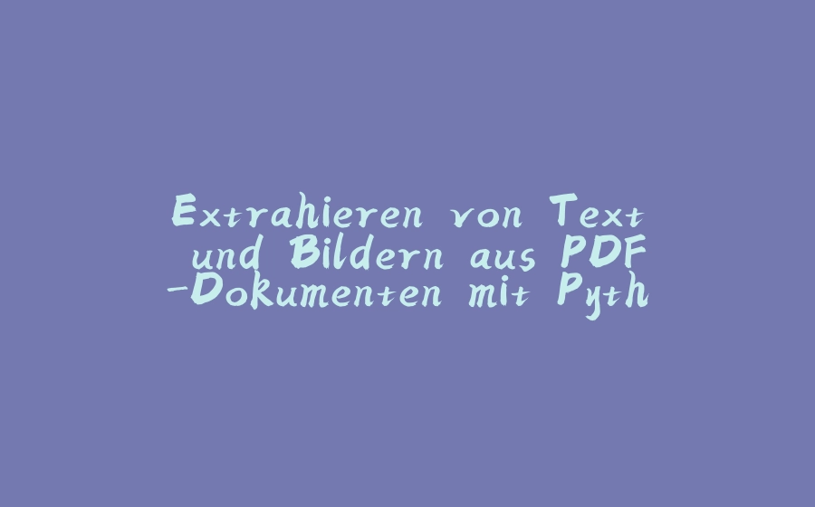 Extrahieren von Text und Bildern aus PDF-Dokumenten mit Python - 拾光赋