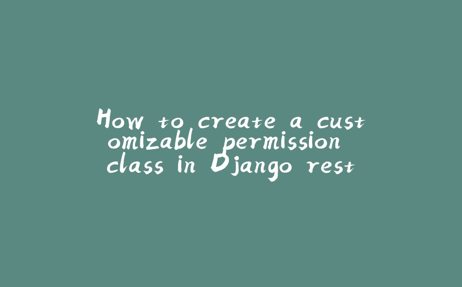 How to create a customizable permission class in Django rest framework - 拾光赋