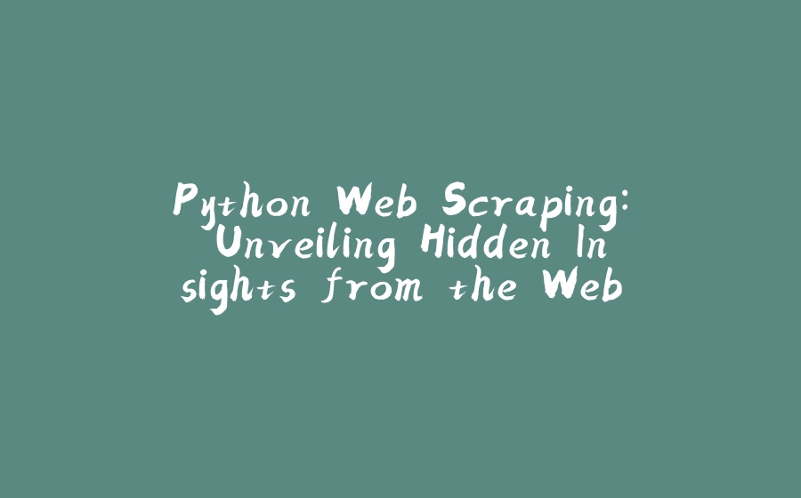Python Web Scraping Unveiling Hidden Insights From The Web 拾光赋