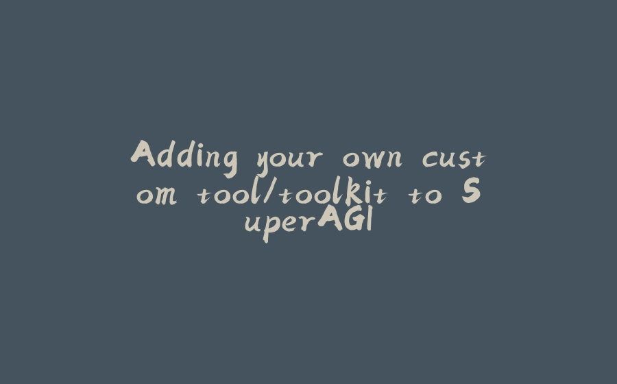 Adding your own custom tool/toolkit to SuperAGI - 拾光赋