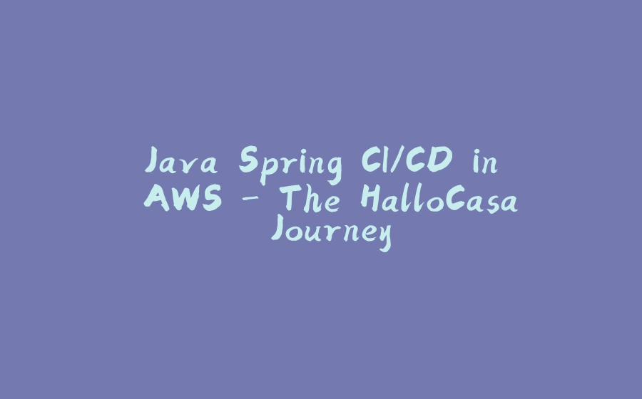 Java Spring CI/CD in AWS - The HalloCasa Journey - 拾光赋