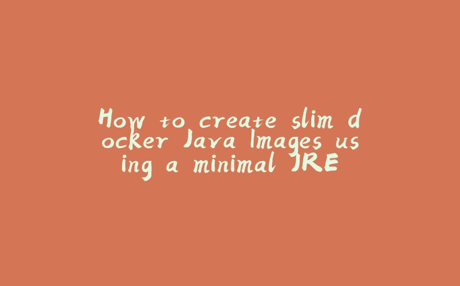 How to create slim docker Java Images using a minimal JRE - 拾光赋