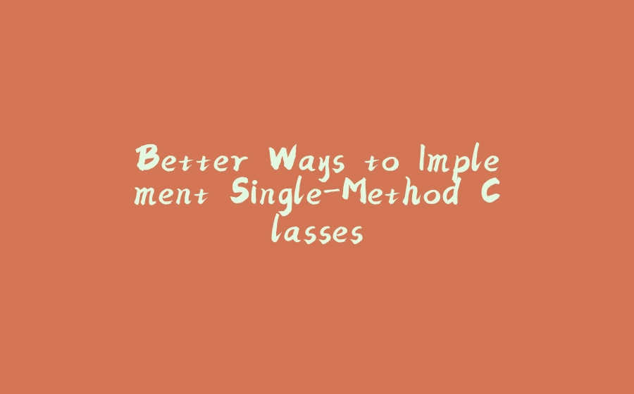 Better Ways to Implement Single-Method Classes - 拾光赋