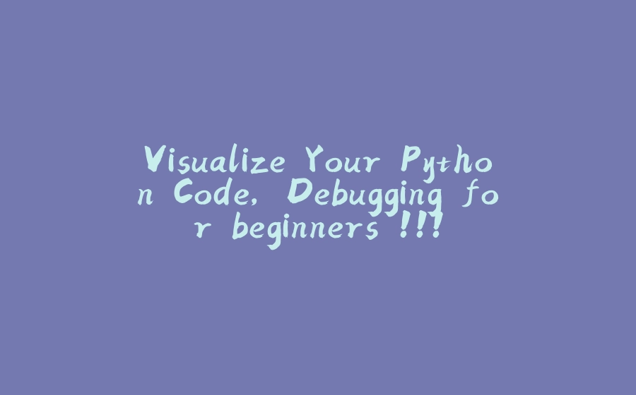 Visualize Your Python Code, Debugging for beginners !!! - 拾光赋 Visualize Your Python Code, Debugging for beginners !!! - 拾光赋