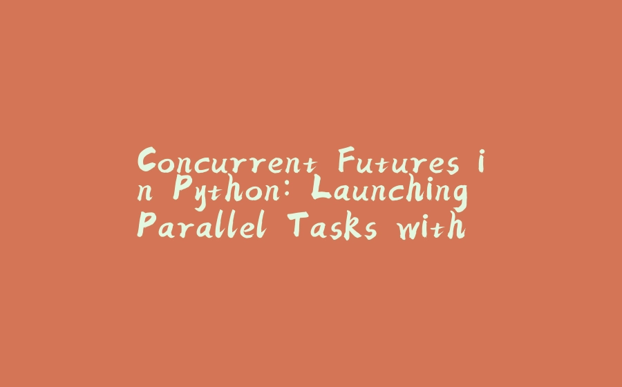 Concurrent Futures in Python: Launching Parallel Tasks with Ease - 拾光赋